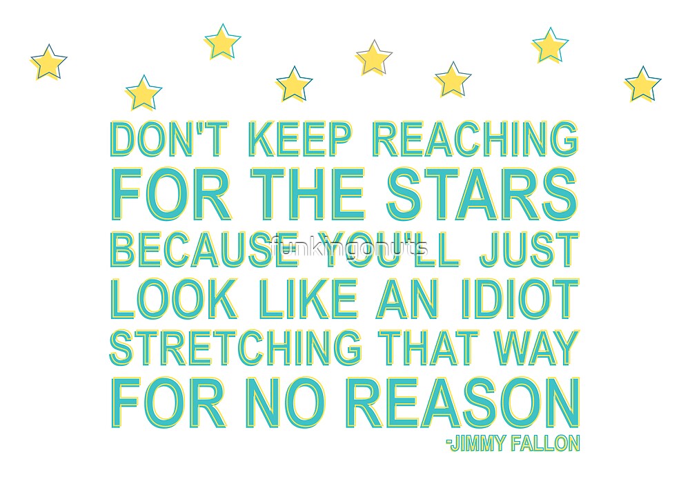 "Don't keep reaching for the stars" by funkingonuts | Redbubble