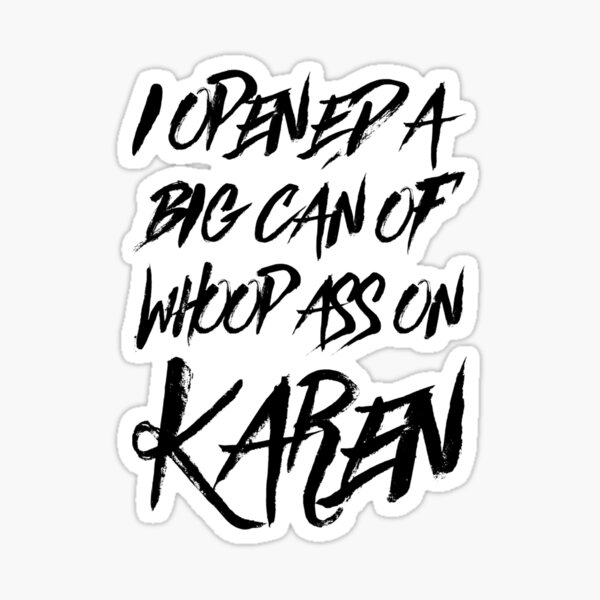 "I opened a big can of whoop ass on karen" Sticker by mademan3 | Redbubble