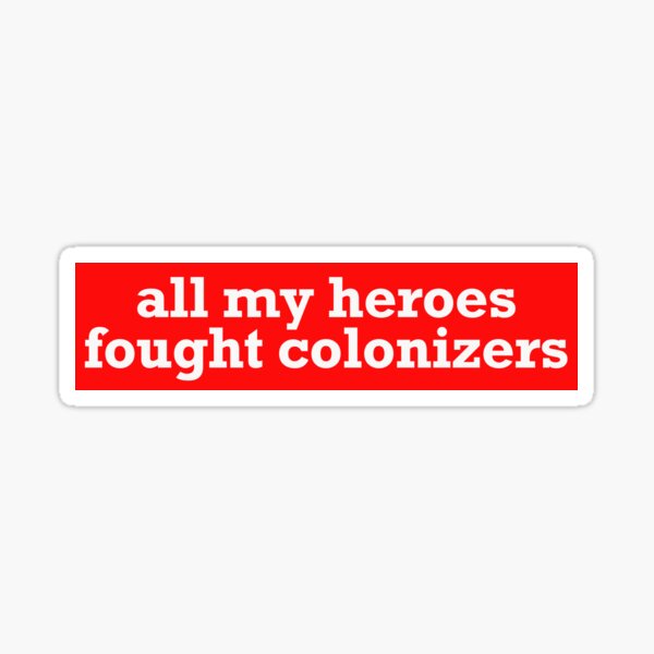 "All my heroes fought colonizers" Sticker for Sale by jfreedom | Redbubble