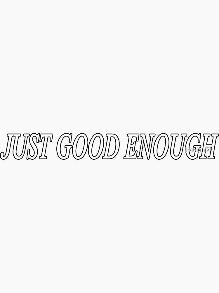 "JUST GOOD ENOUGH" Sticker for Sale by Fabianlkk | Redbubble