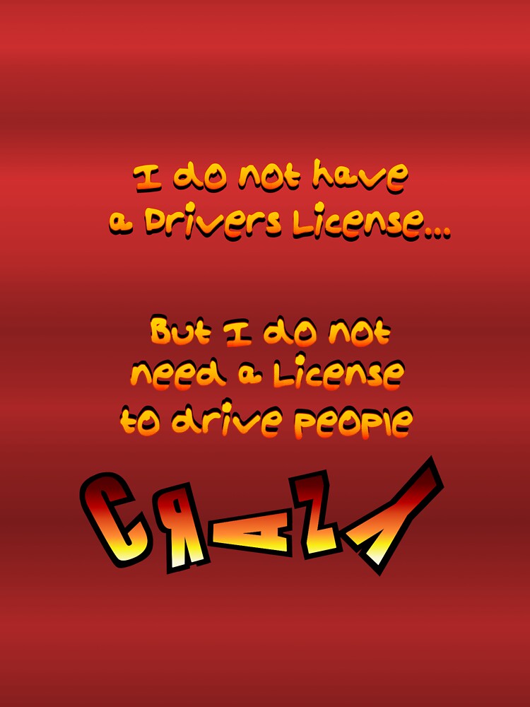 "I do not have a driver's license... But I do not need a license to ...