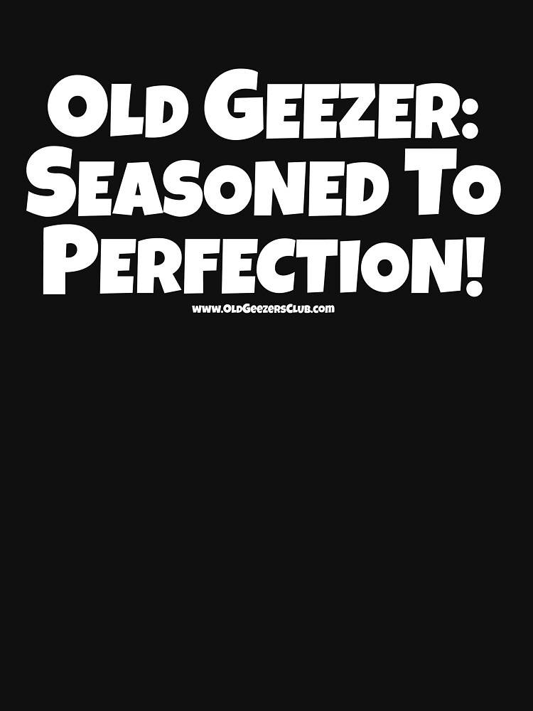 "Funny Old Guy, Old Geezer Seasoned to Perfection " Classic T-Shirt for ...
