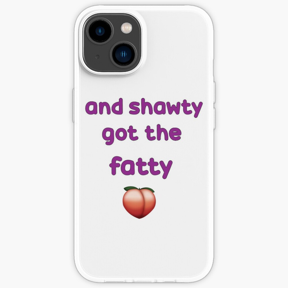 "And Shawty Got The Fatty" iPhone Case for Sale by omke | Redbubble
