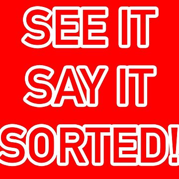 "See it, Say it, Sorted!" Essential T-Shirt for Sale by Heywood47 ...