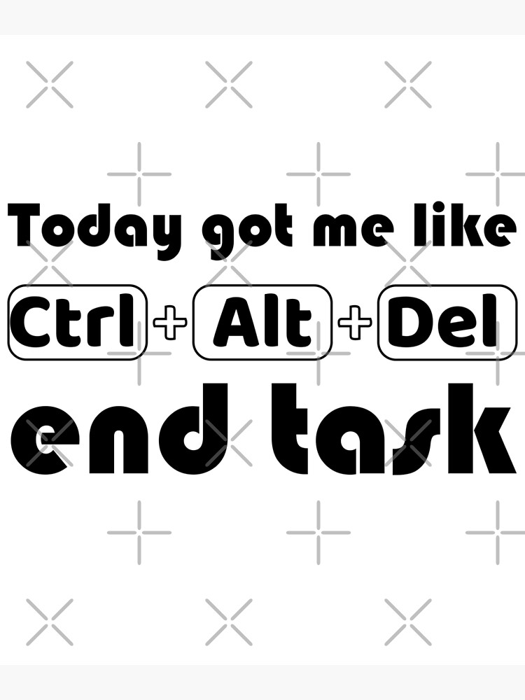 "today got me like ctrl alt del end task" Poster by coatstar | Redbubble