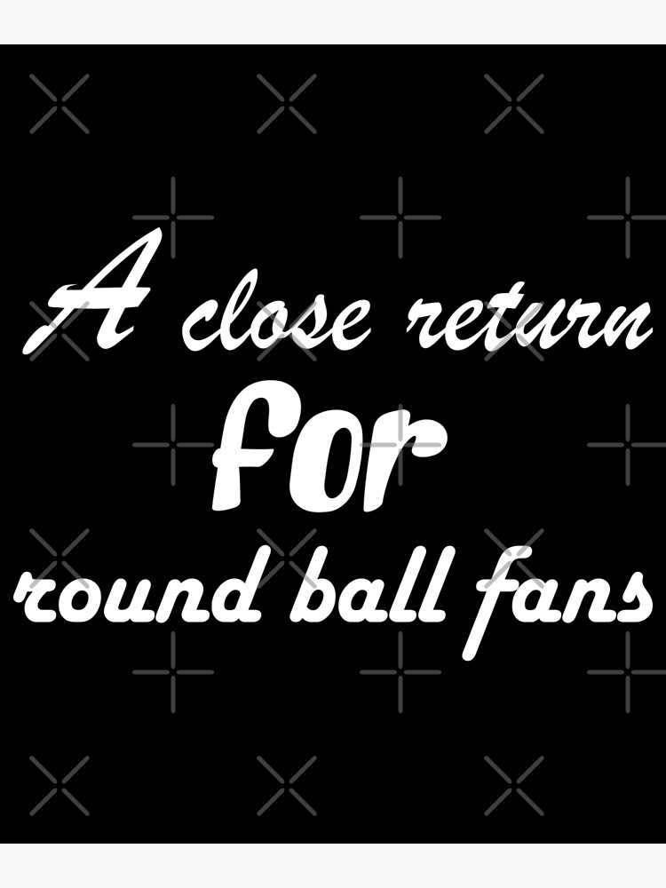 "a close return for round ball fans" Poster for Sale by MIMISD | Redbubble
