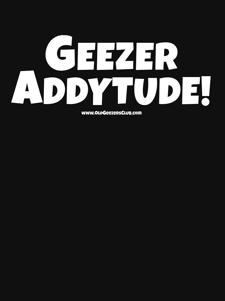 "Funny Old Guy, Geezer Addytude (Attitude) " Classic T-Shirt for Sale ...