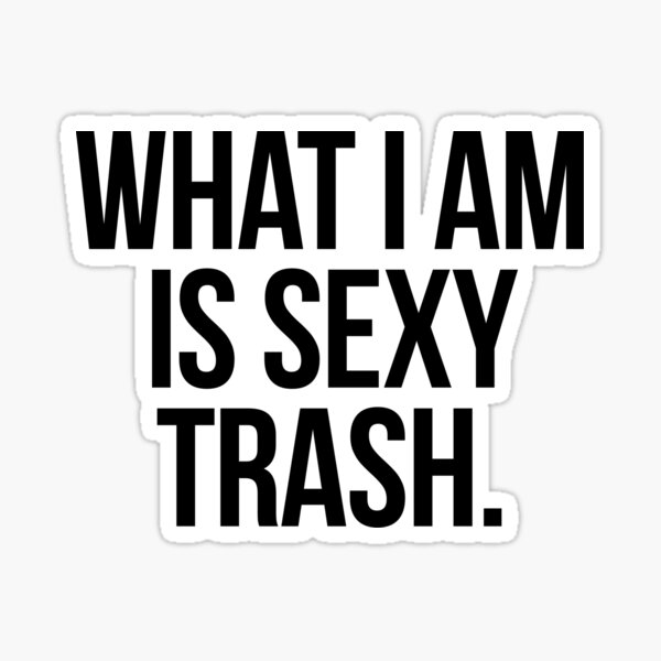 What I Am Is Sexy Trash Sticker For Sale By Esteladietschh Redbubble 