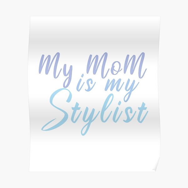 "My Mom is my stylist mothers day gift" Poster by LeeRoy07 | Redbubble