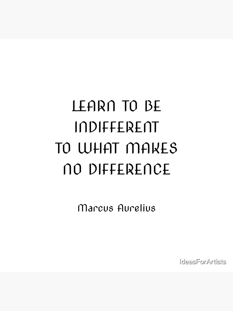 "Learn to be indifferent to what makes no difference - Marcus Aurelius ...