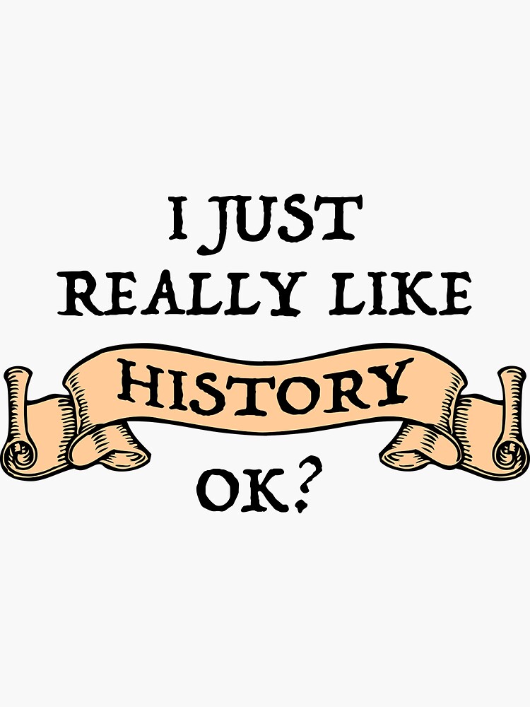 "I Just Really Like History OK? Funny History Buff" Sticker for Sale by ...