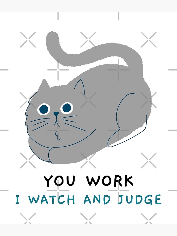 "You work I watch and judge" Poster by Rosiedanish | Redbubble