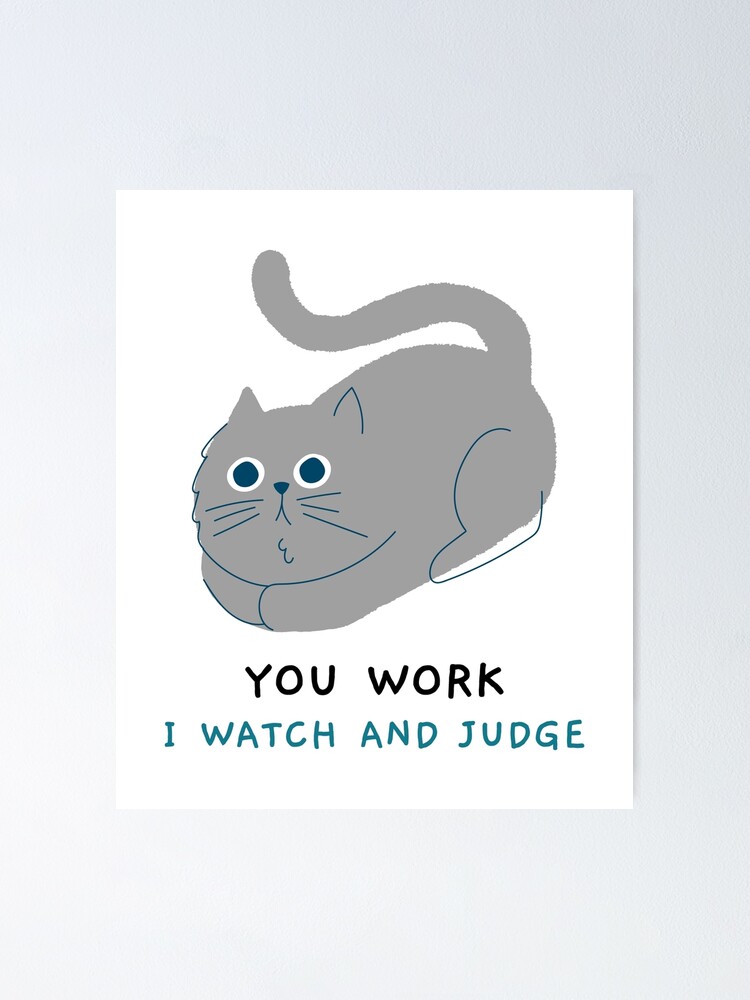 "You work I watch and judge" Poster by Rosiedanish | Redbubble