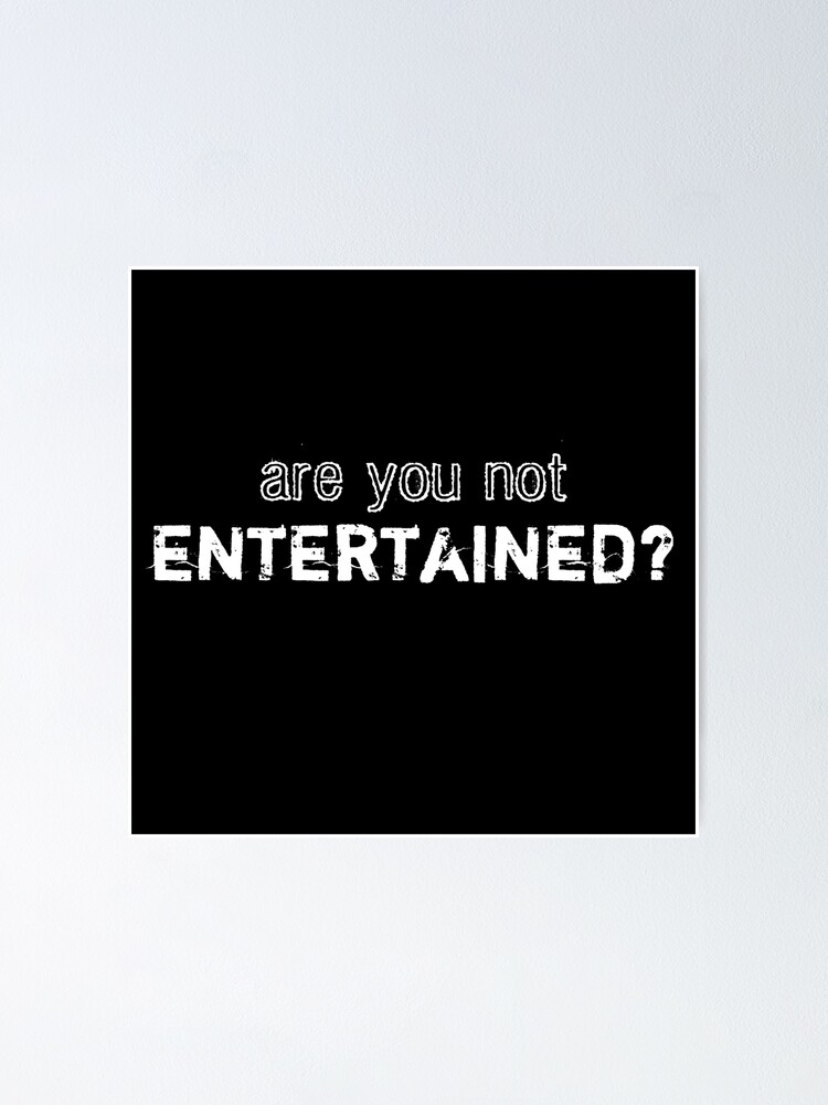 "Are You Not Entertained?" Poster by lynyrdz | Redbubble