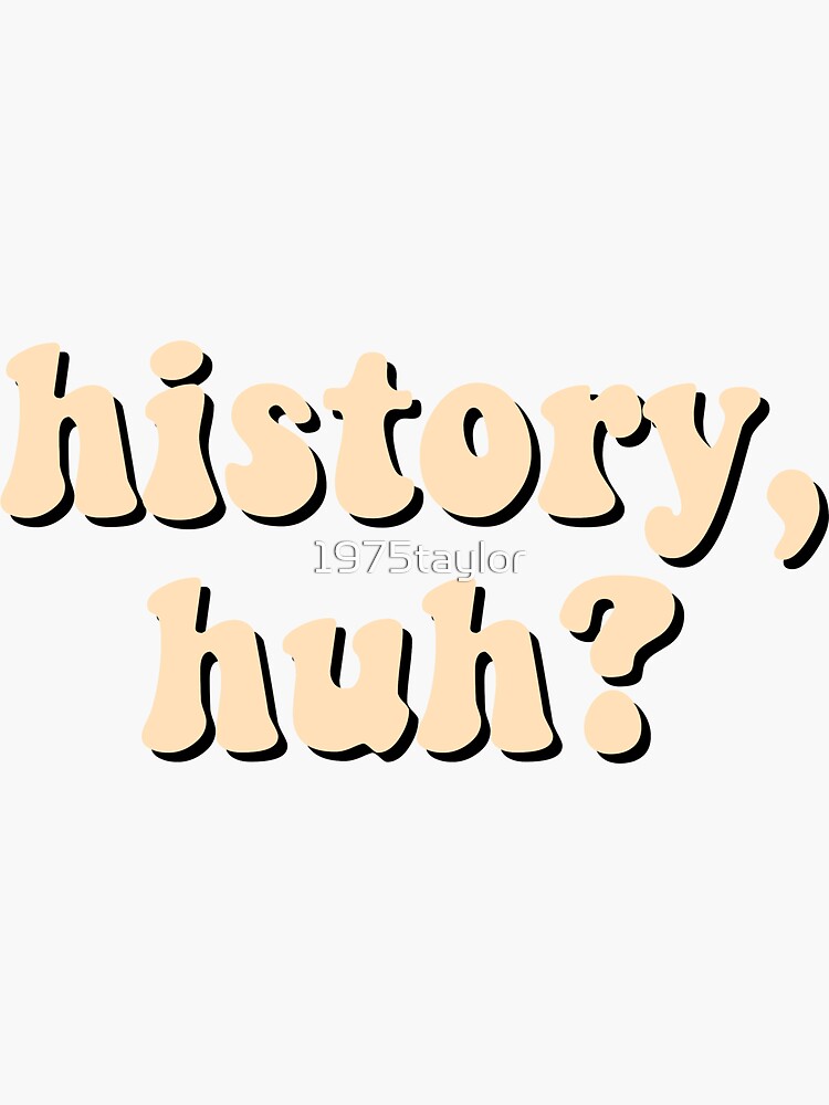 "history, huh?" Sticker for Sale by 1975taylor | Redbubble