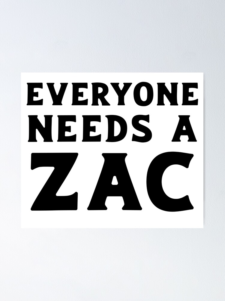 "Everyone Needs A Zac" Poster by DevineDesignz | Redbubble