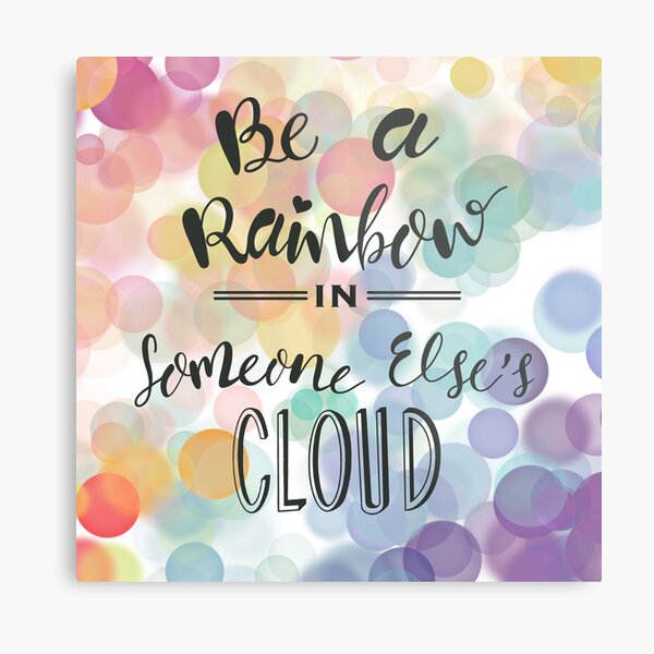 Be A Rainbow In Someone Elses Cloud Metal Prints | Redbubble