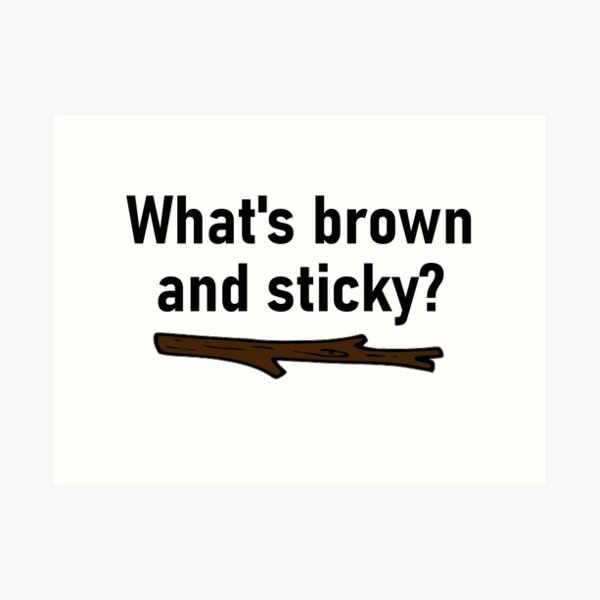 "What is brown and sticky?" Art Print for Sale by TP-H2O | Redbubble