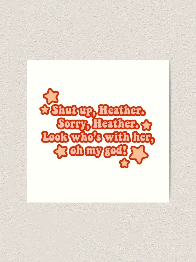 "Shut up, Heather. Sorry, Heather. Look who’s with her, oh my god ...