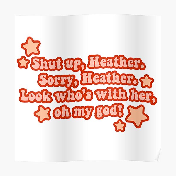 "Shut up, Heather. Sorry, Heather. Look who’s with her, oh my god ...