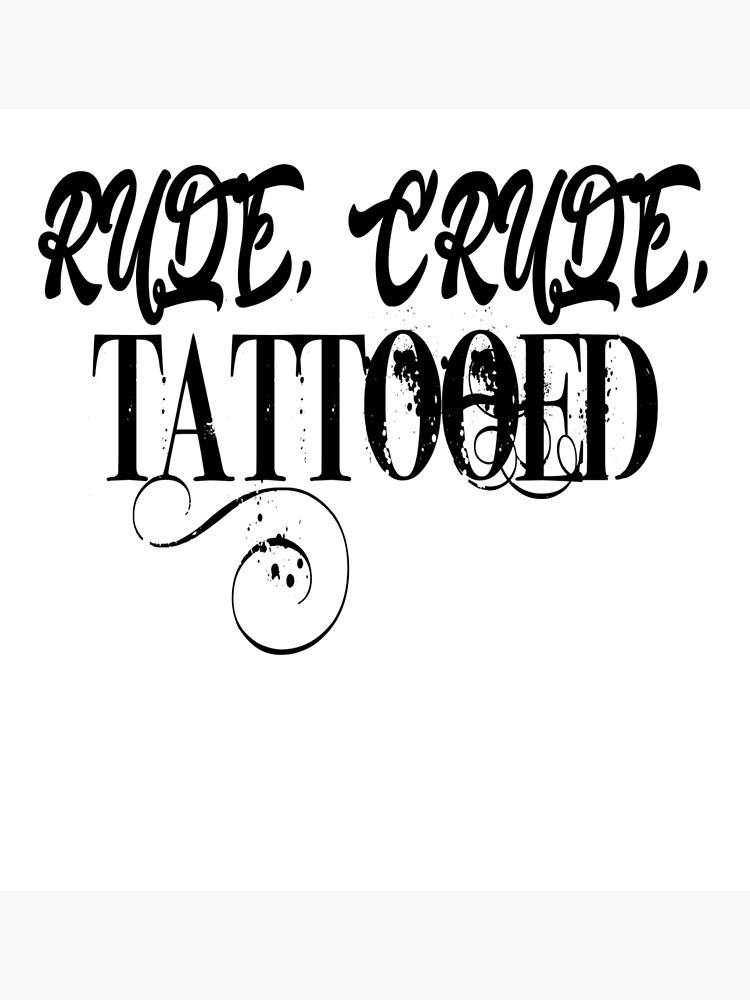 "RUDE, CRUDE, TATTOOED" Poster by didgi3 | Redbubble