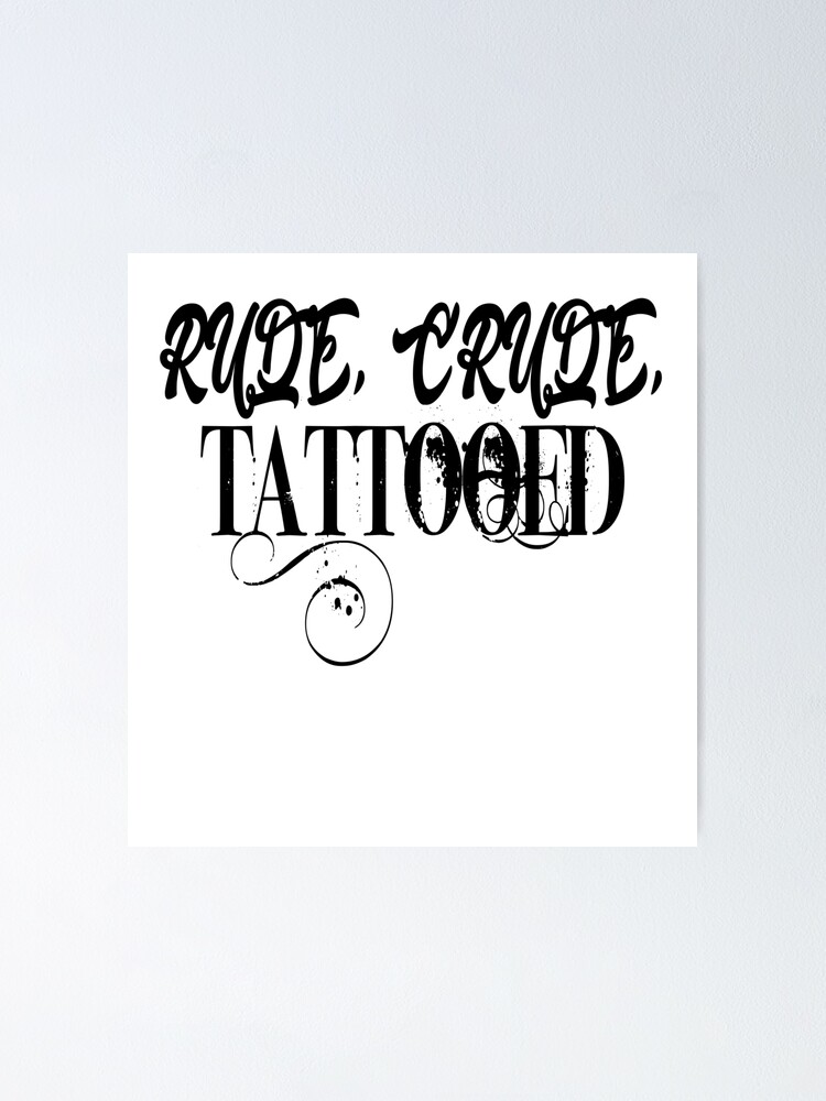"RUDE, CRUDE, TATTOOED" Poster by didgi3 | Redbubble