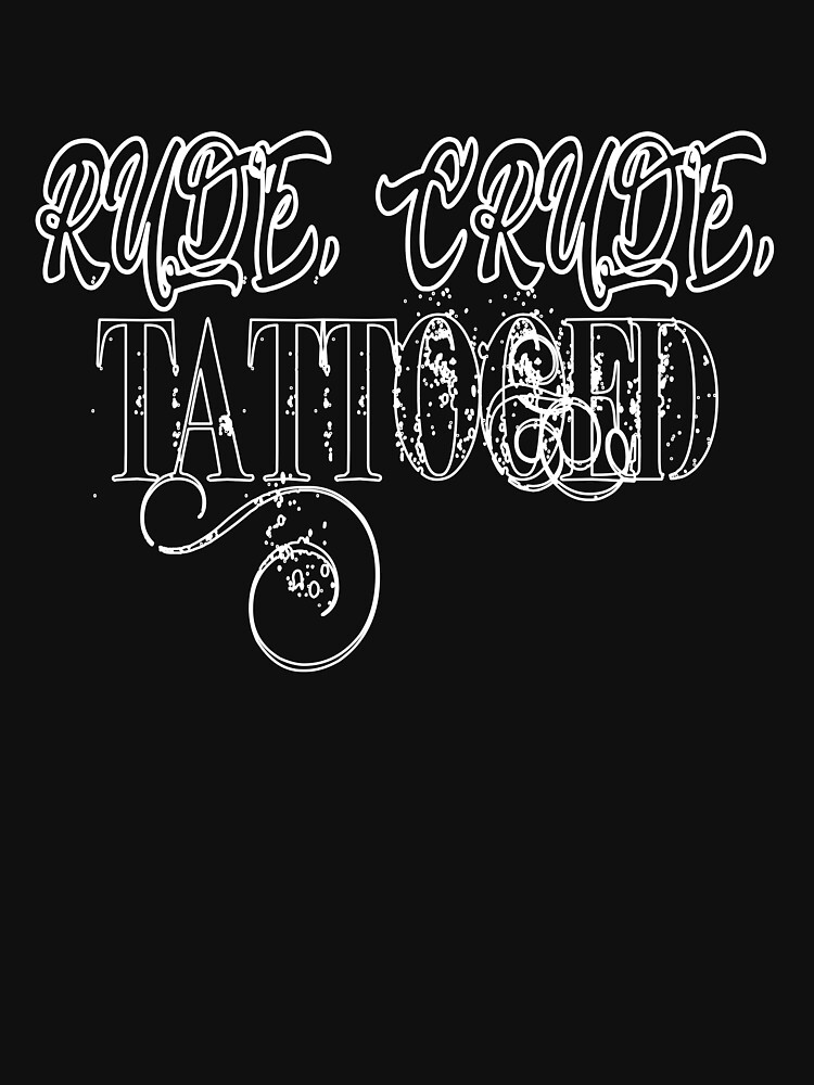 "Copy of RUDE, CRUDE, TATTOOED" T-shirt by didgi3 | Redbubble