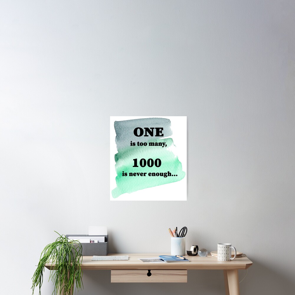 "One is too many, 1000 is never enough" Poster for Sale by JodyzDesigns ...
