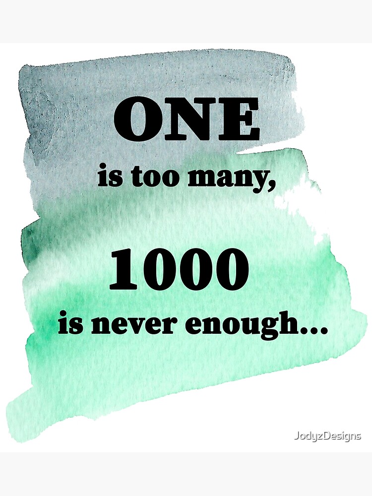 "One is too many, 1000 is never enough" Poster for Sale by JodyzDesigns ...