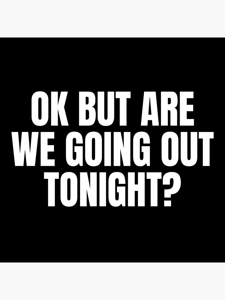 "ok but are we going out tonight?" Poster for Sale by fullsendtv ...