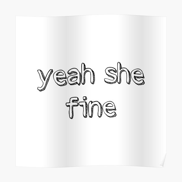 "Yeah she fine" Poster by lulanx | Redbubble
