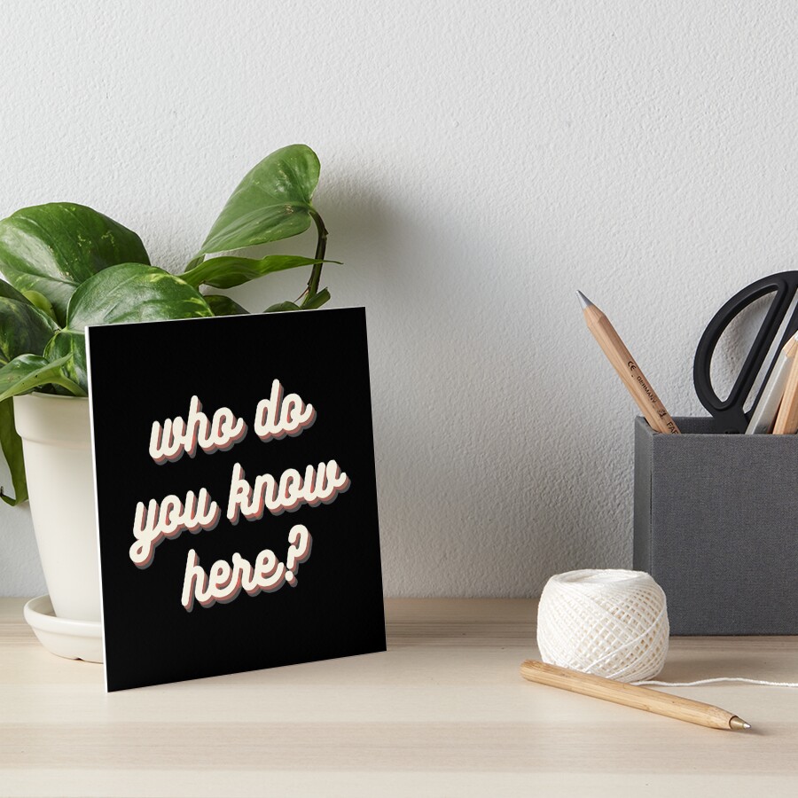 "who do you know here?" Art Board Print by fullsendtv | Redbubble