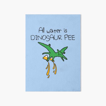 "All Water Is Dinosaur Pee (Pterodactyl)" Art Board Print for Sale by ...