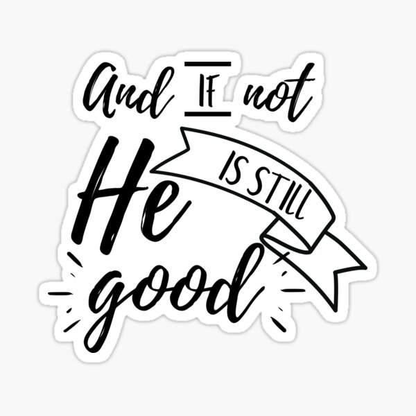 "And If Not He Is Still Good" Sticker for Sale by tees4christians ...