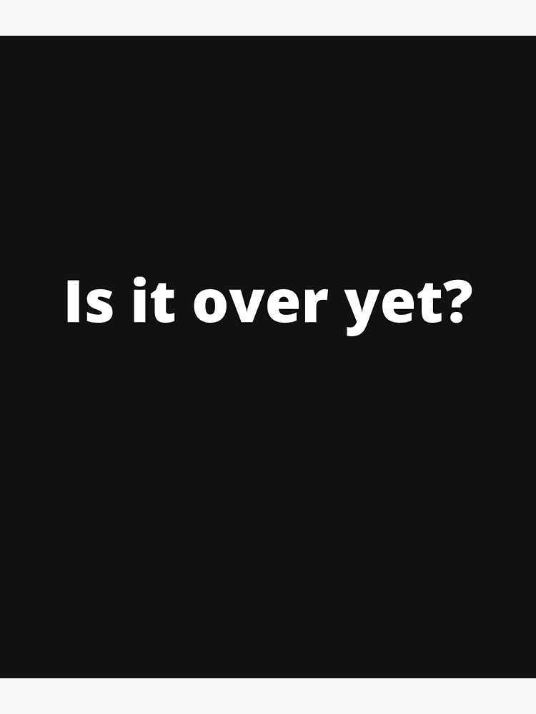 "Is It Over Yet? - Funny Quote " Poster for Sale by Kralor | Redbubble