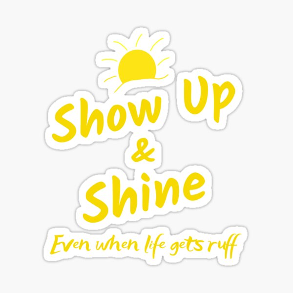 "Show Up and Shine" Sticker by SesameSays | Redbubble