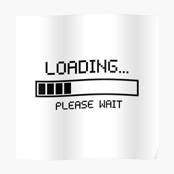 Loading Please Wait And Posters | Redbubble