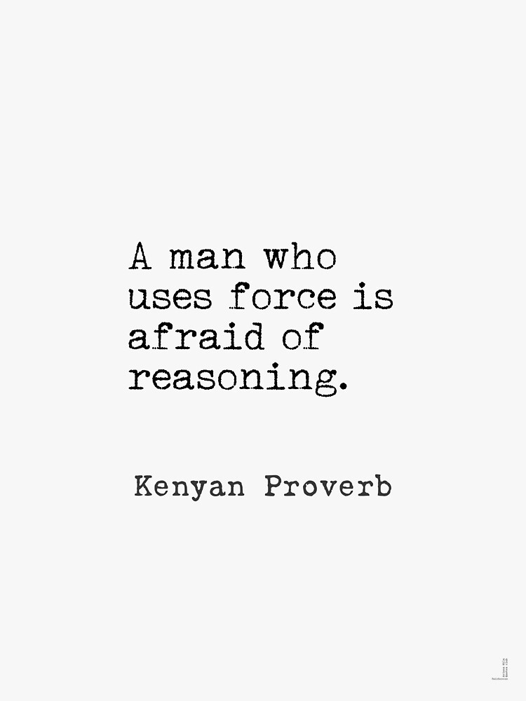 "Kenyan proverb. A man who uses force is afraid of reasoning." Poster ...