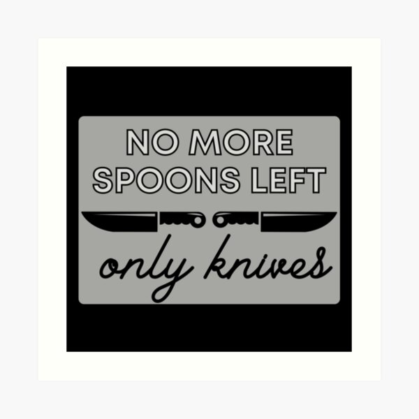 "No More Spoons Only Knives Left - The Spoon Theory" Art Print for Sale ...
