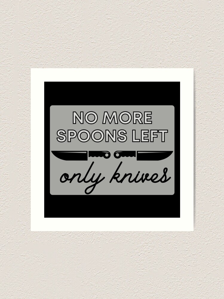 "No More Spoons Only Knives Left - The Spoon Theory" Art Print for Sale ...