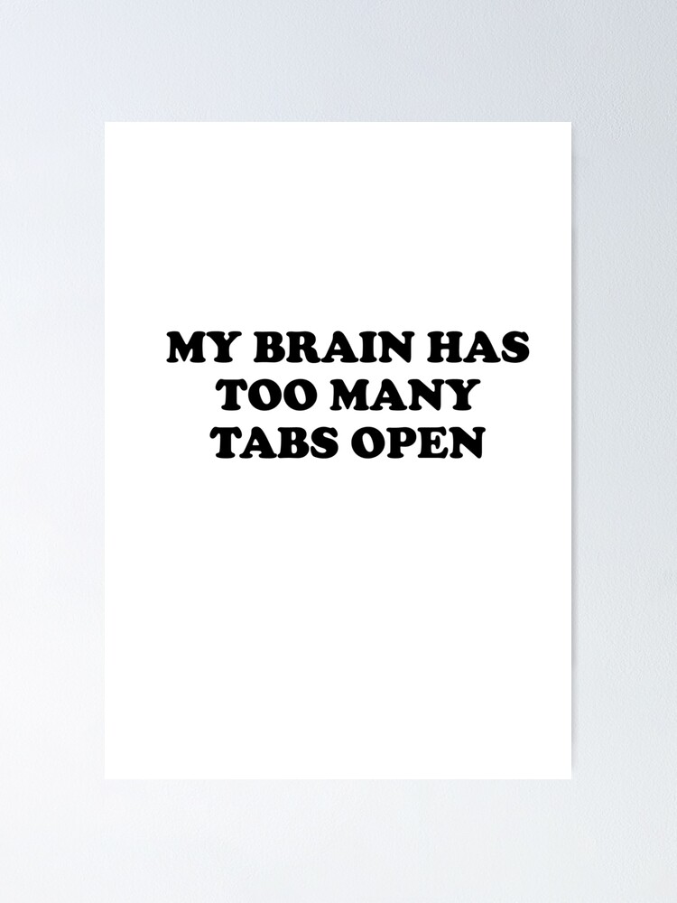 My Brain Has Too Many Tabs Open Poster For Sale By Profashionall