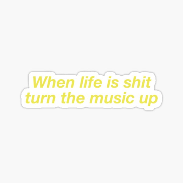 "When life is shit turn the music up" Sticker for Sale by Johnboy86 ...