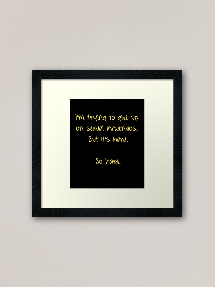 "I'm trying to give up on sexual innuendos... - Funny" Framed Art Print ...