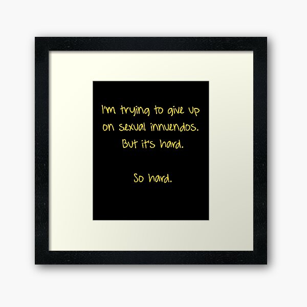 "I'm trying to give up on sexual innuendos... - Funny" Framed Art Print ...