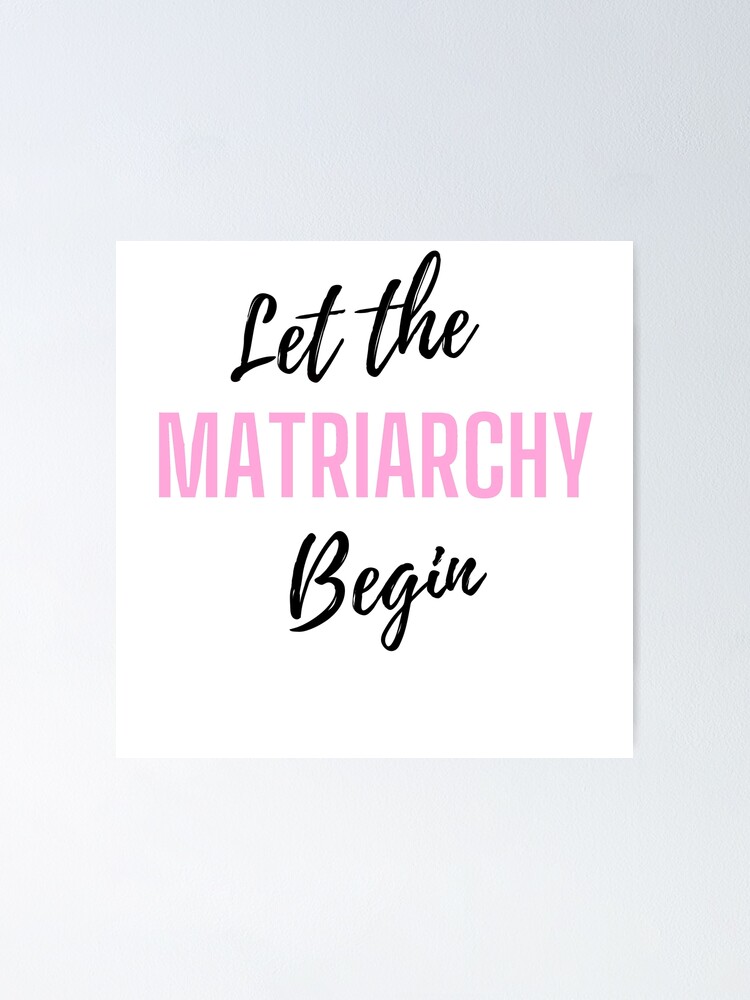"Let the matriarchy begin" Poster by Lilprincessy | Redbubble