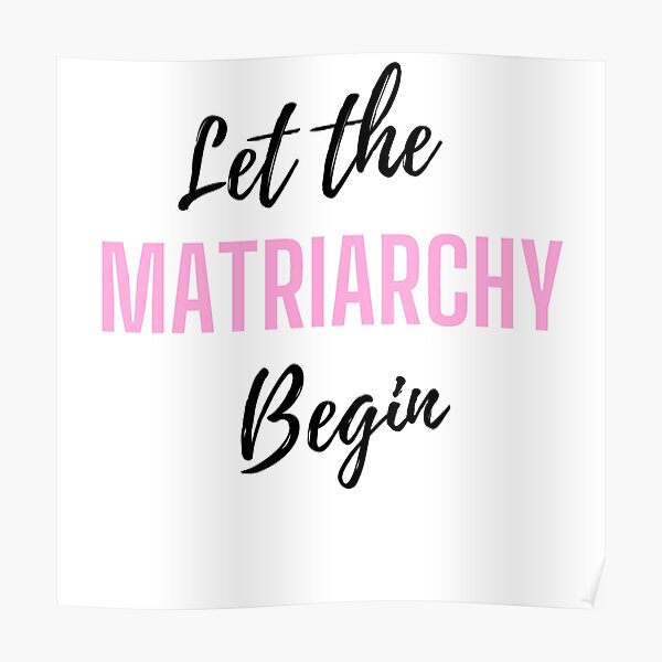 "Let the matriarchy begin" Poster by Lilprincessy | Redbubble