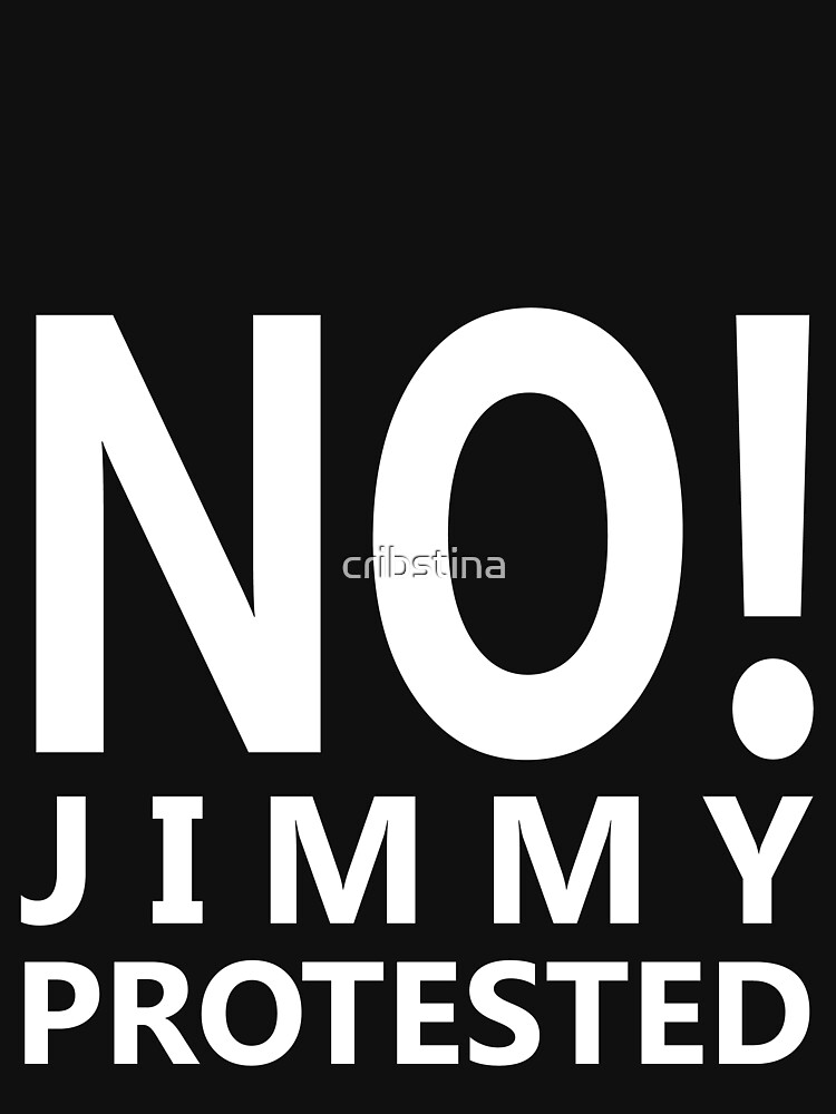 "NO! Jimmy protested (white letters)" T-shirt for Sale by cribstina ...