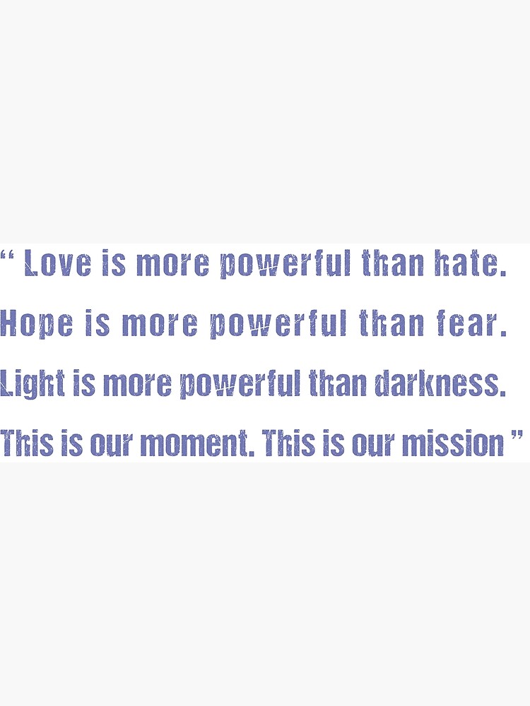 "Love is more powerful than hate. Hope is more powerful than fear. Light is more powerful than ...