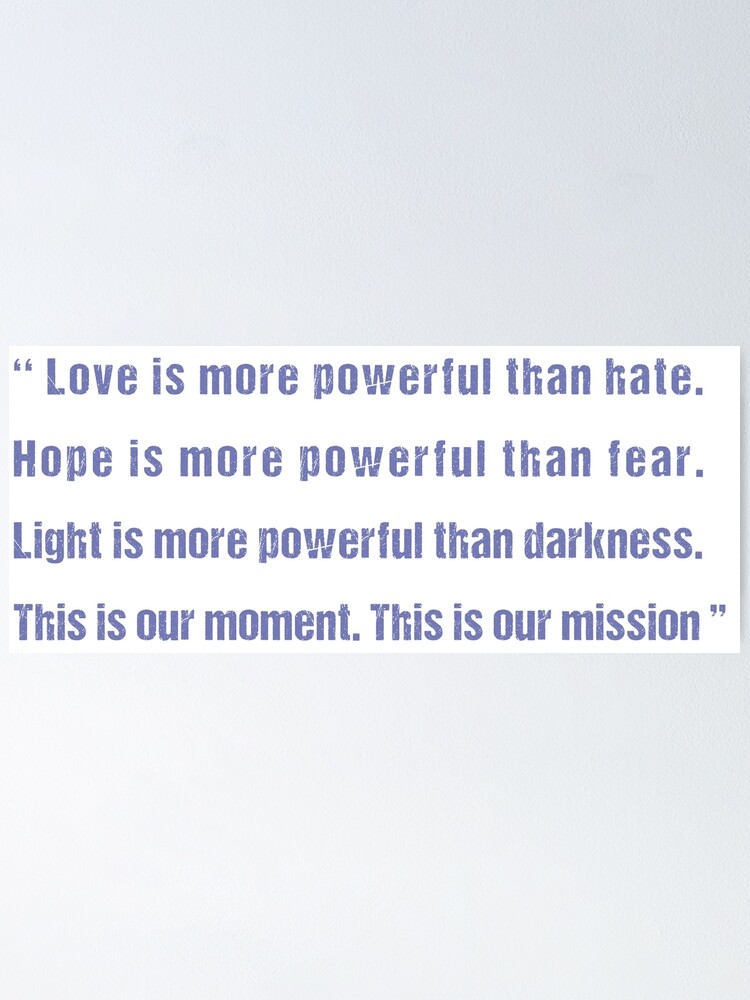"Love is more powerful than hate. Hope is more powerful than fear. Light is more powerful than ...