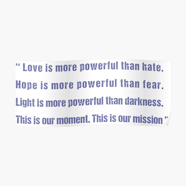 "Love is more powerful than hate. Hope is more powerful than fear. Light is more powerful than ...